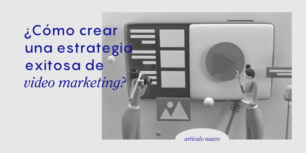 ¿Cómo crear una estrategia exitosa de Video Marketing?